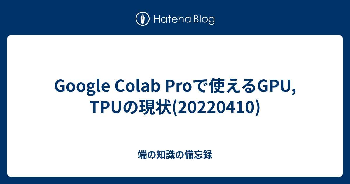 Google Colab Proで使えるGPU, TPUの現状(20220410) - 端の知識の備忘録