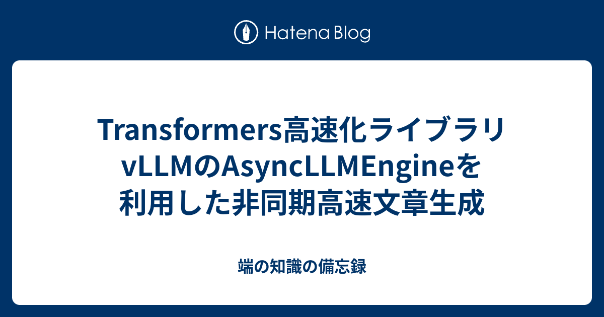 Transformers高速化ライブラリvLLMのAsyncLLMEngineを利用した非同期高速文章生成 - 端の知識の備忘録