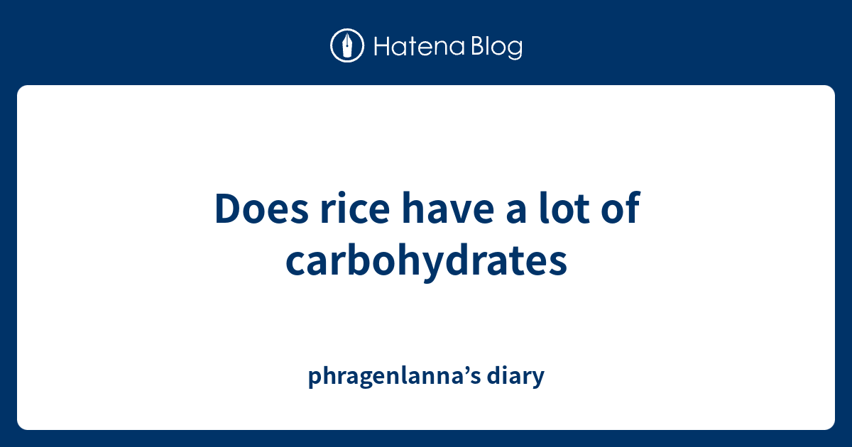 Does rice have a lot of carbohydrates - phragenlanna’s diary