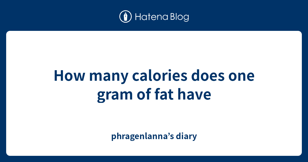 How many calories does one gram of fat have - phragenlanna’s diary