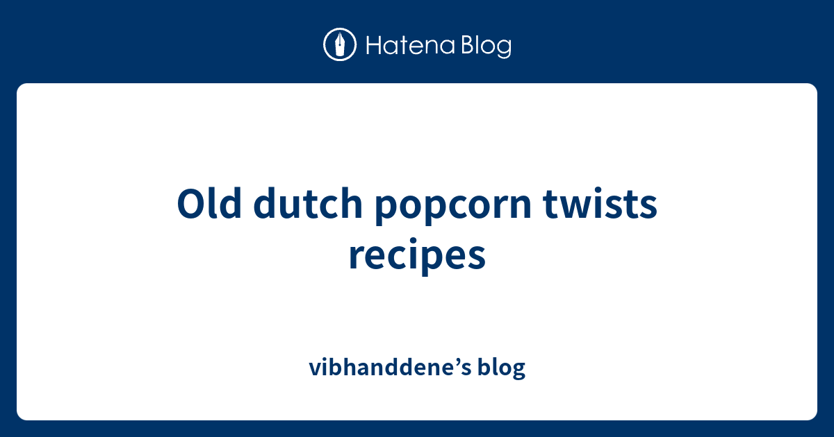 Old dutch popcorn twists recipes - vibhanddene’s blog