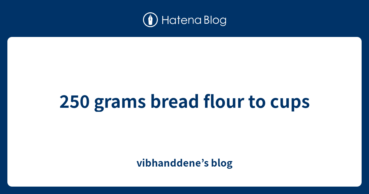 250 grams bread flour to cups - vibhanddene’s blog