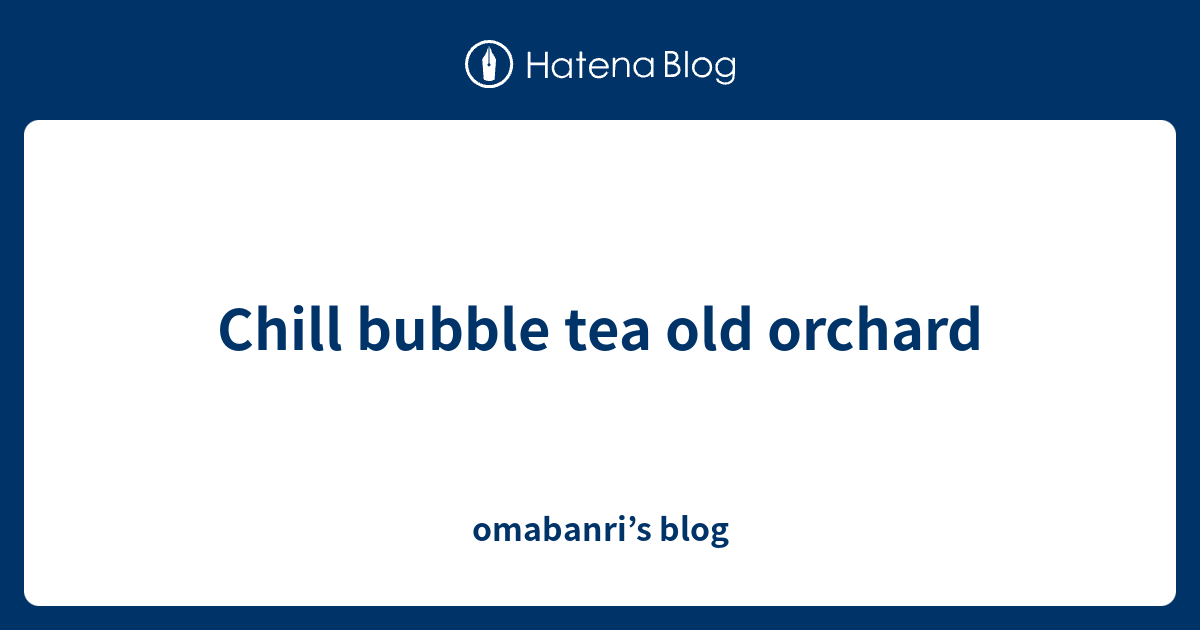 Chill bubble tea old orchard - omabanri’s blog