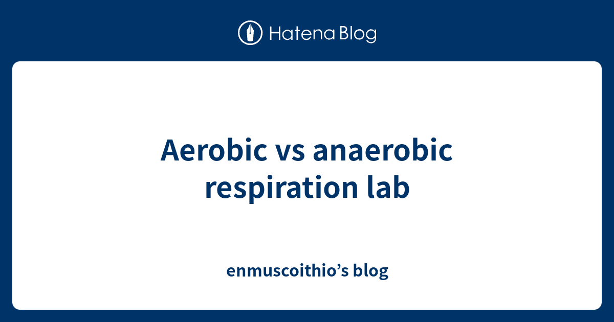Aerobic vs anaerobic respiration lab - enmuscoithio’s blog