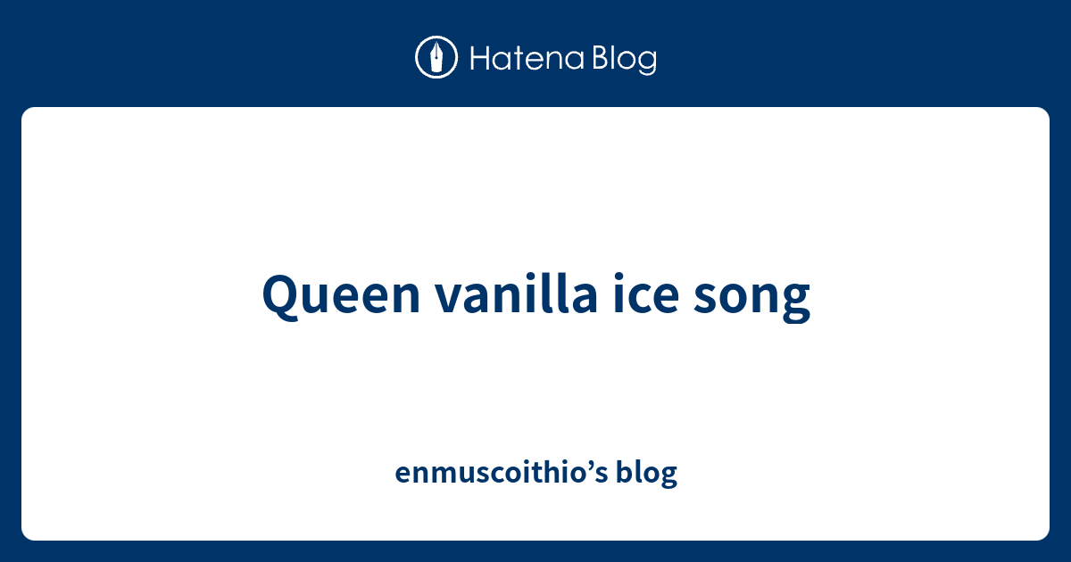 Queen vanilla ice song - enmuscoithio’s blog