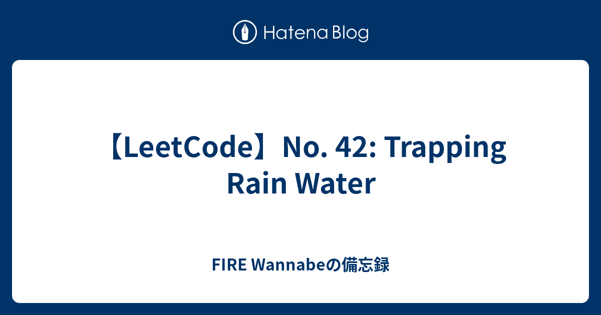 【LeetCode】No. 42: Trapping Rain Water - FIRE Wannabeの備忘録
