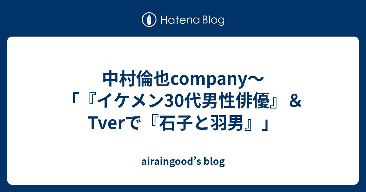 中村倫也company～「『イケメン30代男性俳優』＆Tverで『石子と羽男』」 - airaingood’s blog