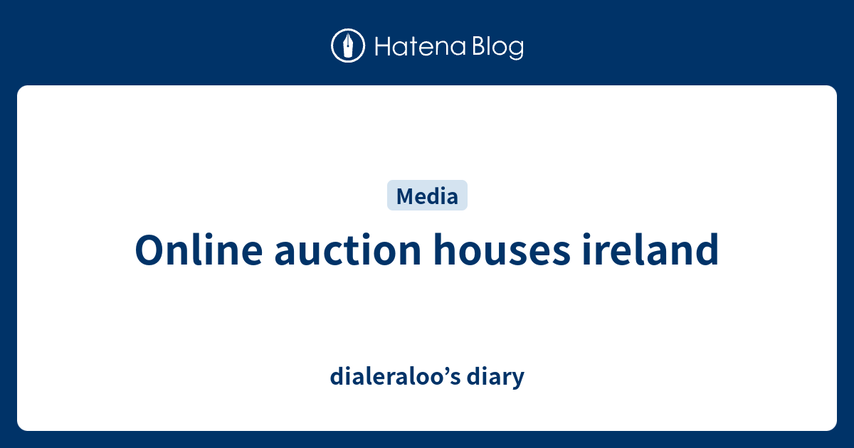 Online auction houses ireland - dialeraloo’s diary