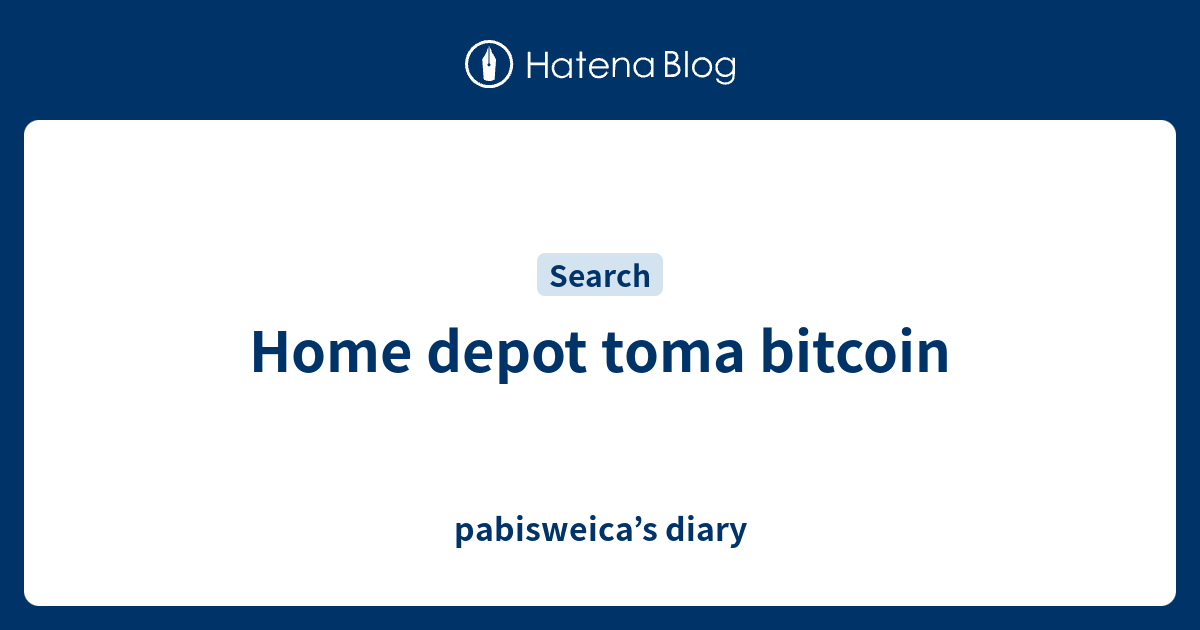 Home depot toma bitcoin - pabisweica’s diary