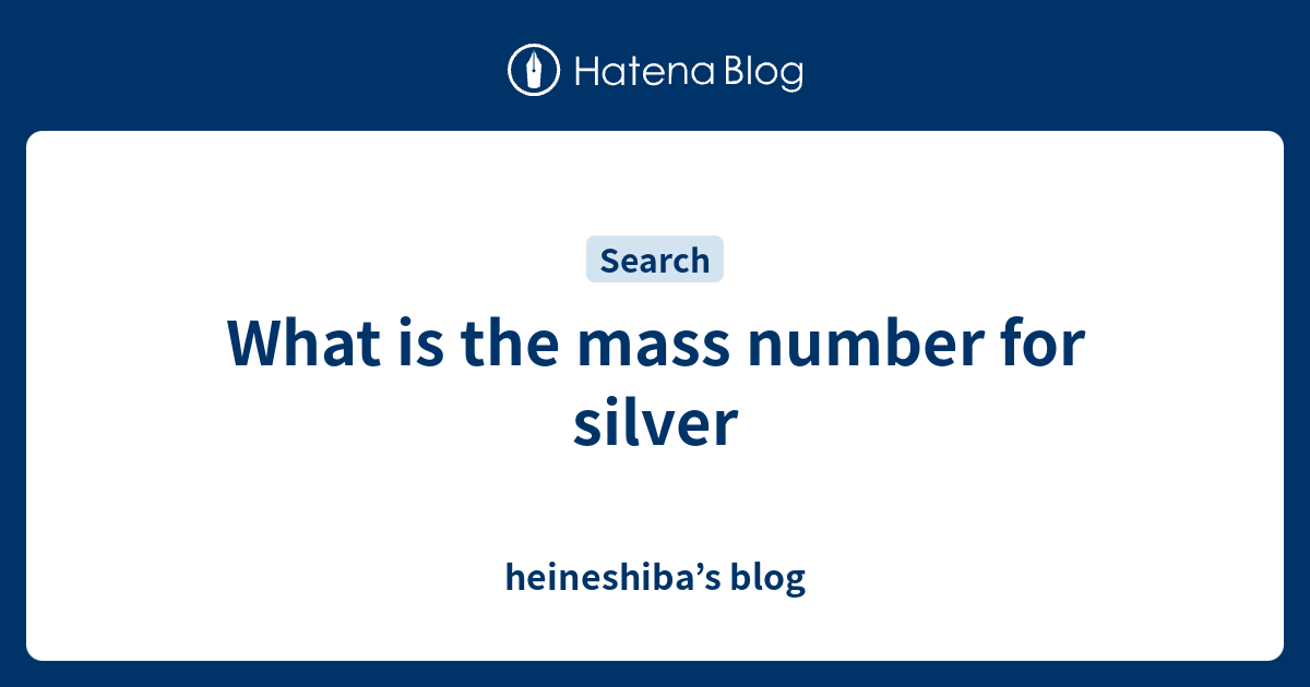 What is the mass number for silver - heineshiba’s blog