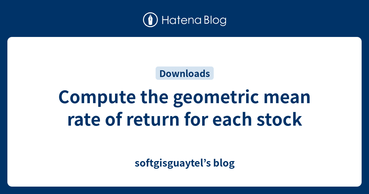 Compute the geometric mean rate of return for each stock ...