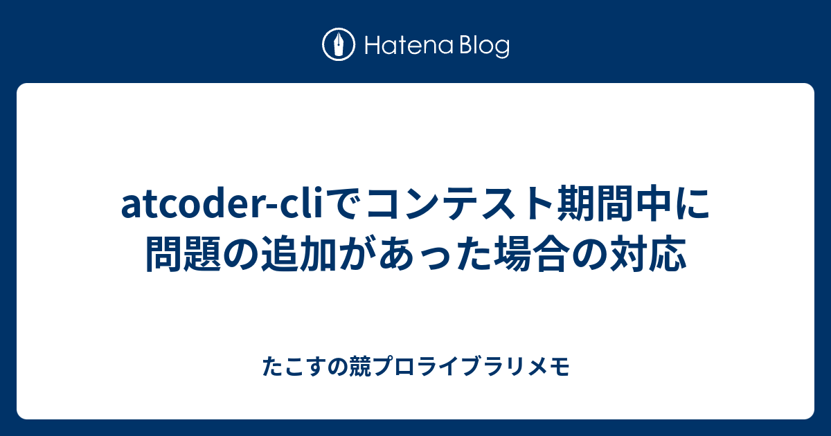 atcoder-cliでコンテスト期間中に問題の追加があった場合の対応 - たこすの競プロライブラリメモ