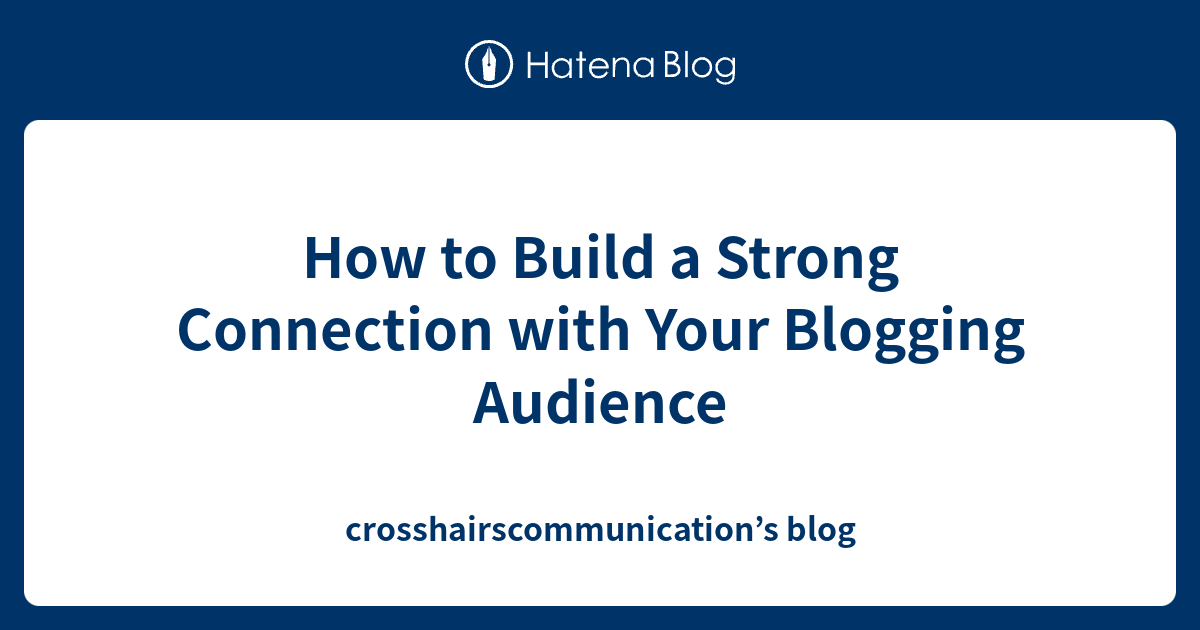 How to Build a Strong Connection with Your Blogging Audience ...