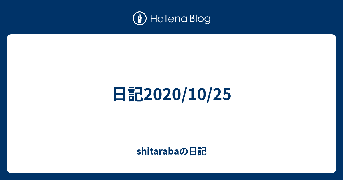 日記2020/10/25 - shitarabaの日記