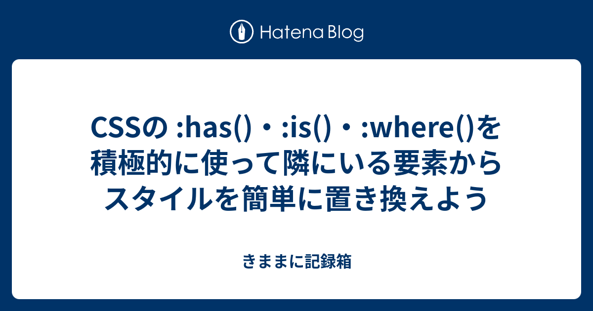 CSSの :has()・:is()・:where()を積極的に使って隣にいる要素からスタイルを簡単に置き換えよう - きままに記録箱