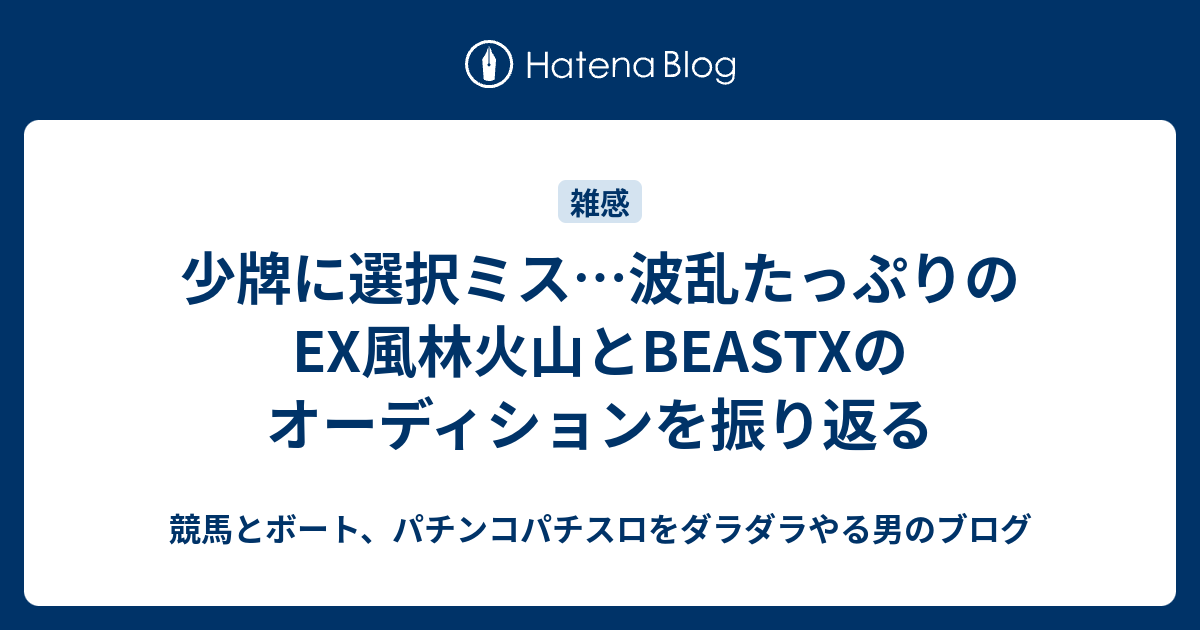 少牌に選択ミス…波乱たっぷりのEX風林火山とBEASTXのオーディションを振り返る - 競馬とボート、パチンコパチスロをダラダラやる男のブログ