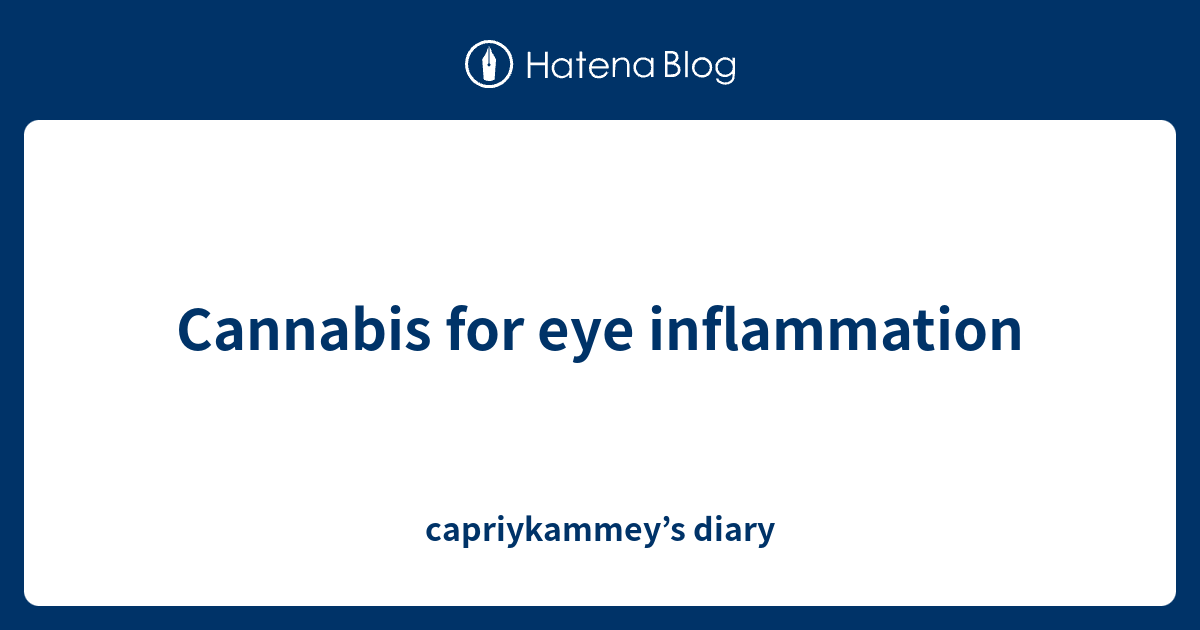 Cannabis for eye inflammation - capriykammey’s diary