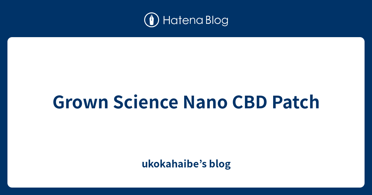 Grown Science Nano CBD Patch - ukokahaibe’s blog
