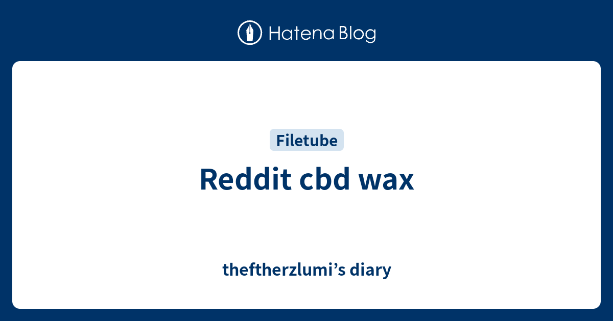 Reddit cbd wax - theftherzlumi’s diary