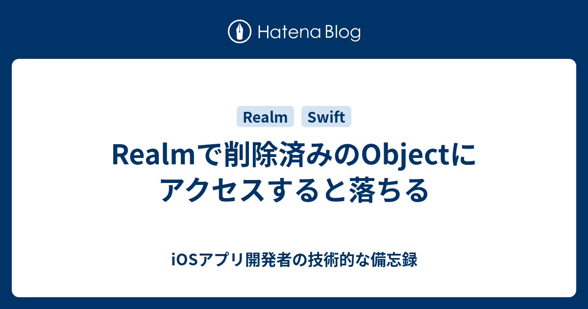 Realmで削除済みのObjectにアクセスすると落ちる - iOSアプリ開発者の技術的な備忘録