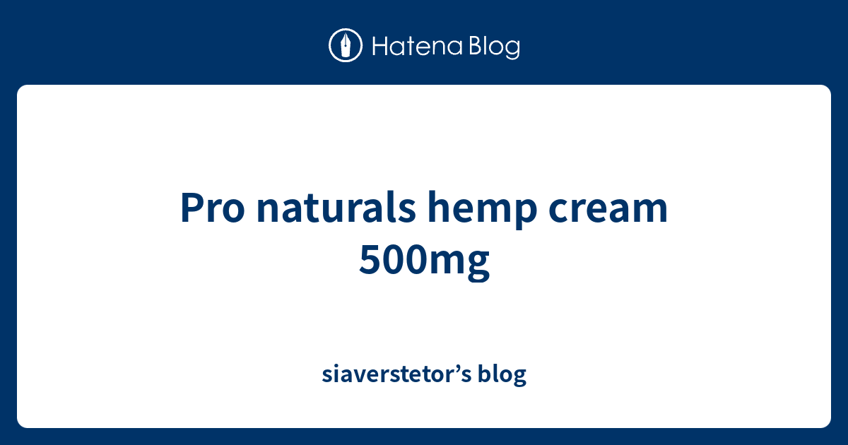 Pro naturals hemp cream 500mg - siaverstetor’s blog