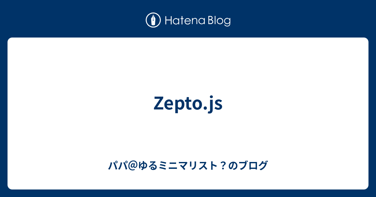 Zepto.js - パパ＠ゆるミニマリスト？のブログ