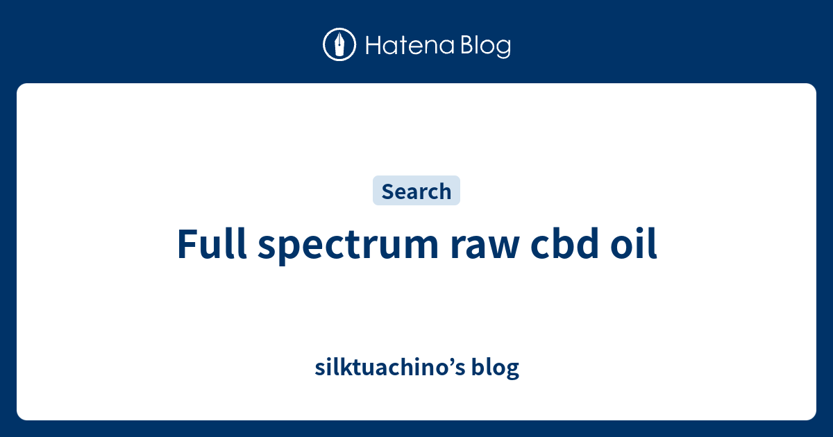 Full spectrum raw cbd oil - silktuachino’s blog