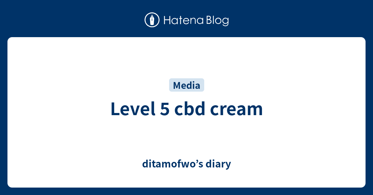 Level 5 cbd cream - ditamofwo’s diary
