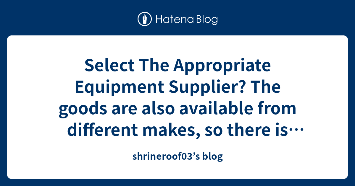 Select The Appropriate Equipment Supplier? The goods are also available ...