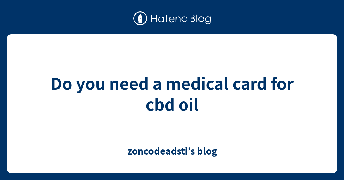 Do you need a medical card for cbd oil - zoncodeadsti’s blog
