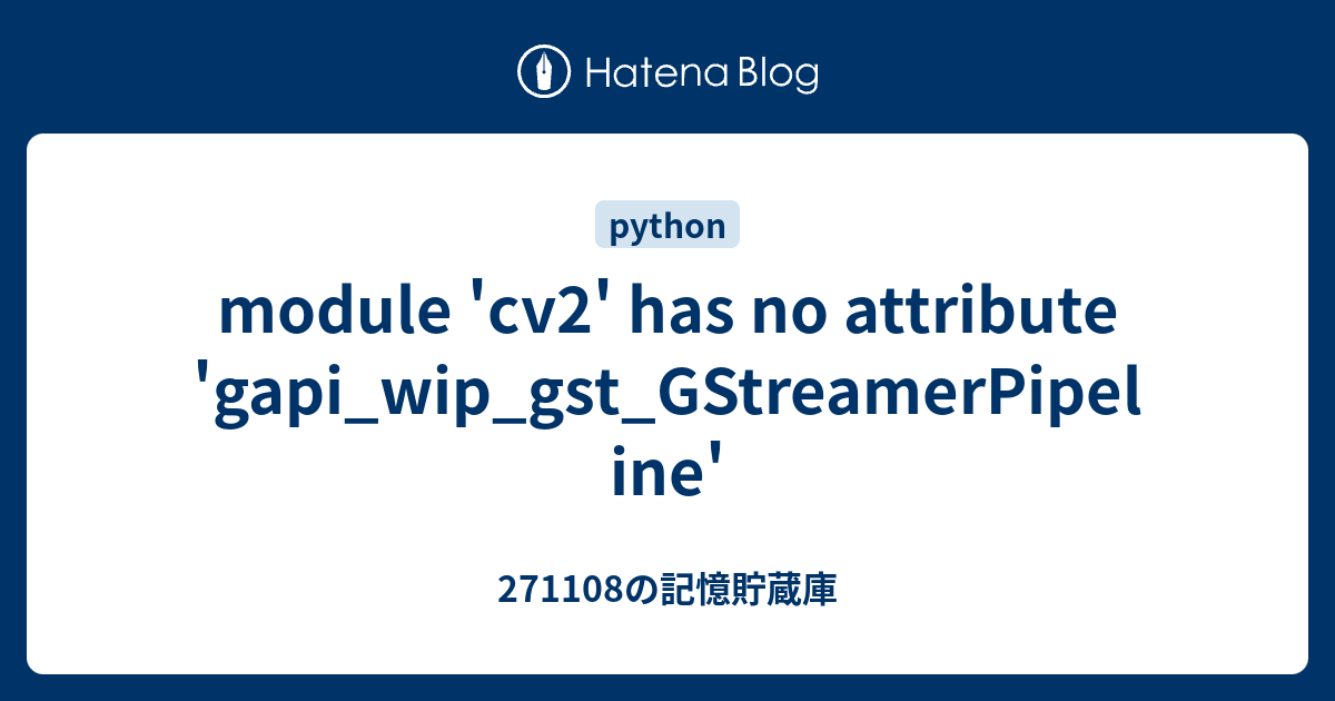 module 'cv2' has no attribute 'gapi_wip_gst_GStreamerPipeline' - 271108の記憶貯蔵庫