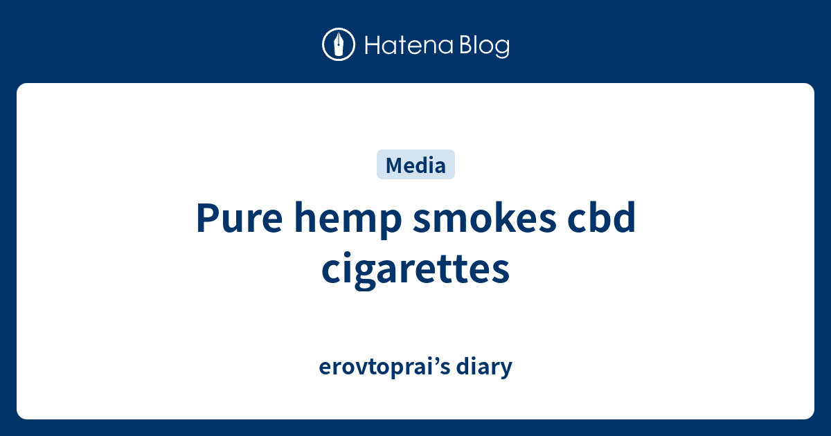 Pure hemp smokes cbd cigarettes - erovtoprai’s diary