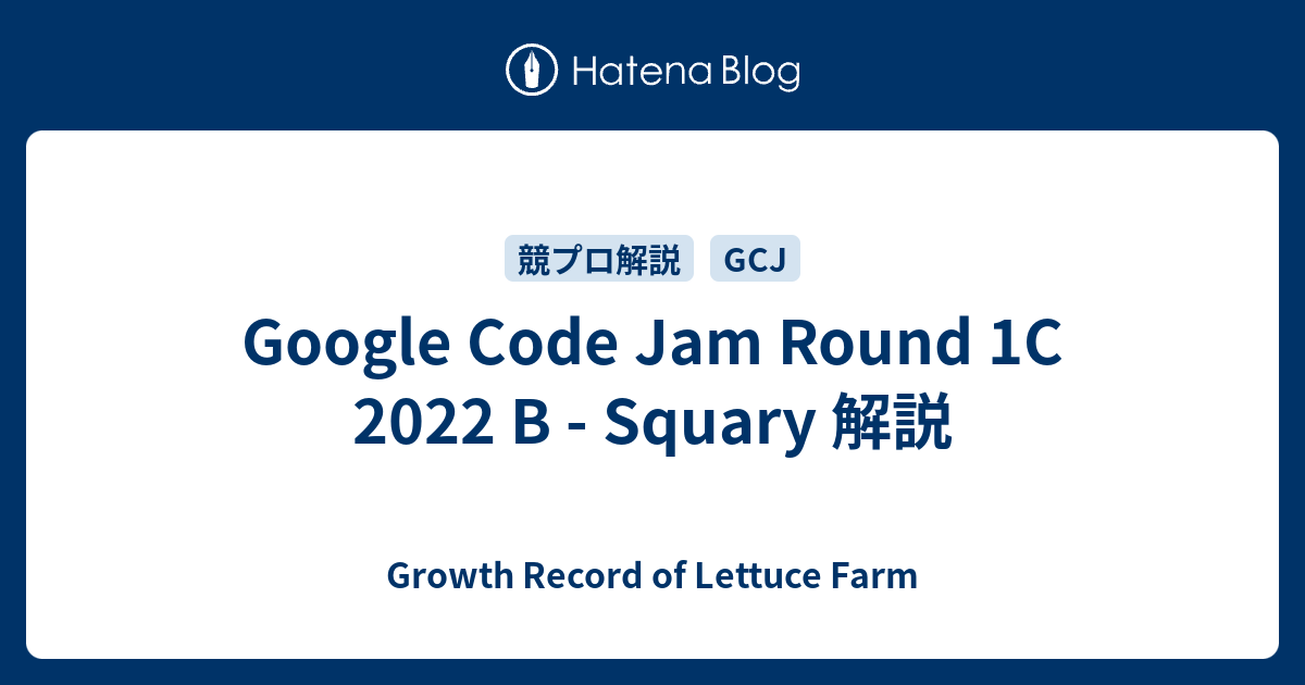 Google Code Jam Round 1C 2022 B - Squary 解説 - Growth Record of Lettuce Farm