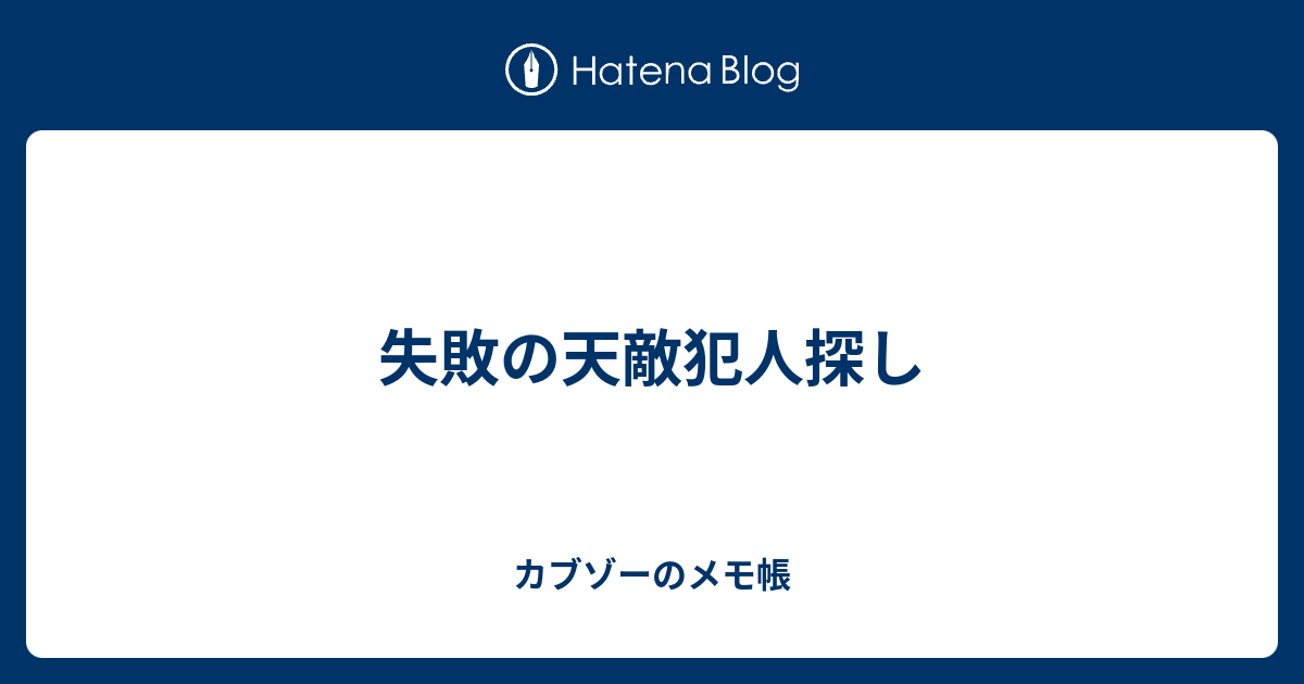 失敗の天敵犯人探し - カブゾーのメモ帳