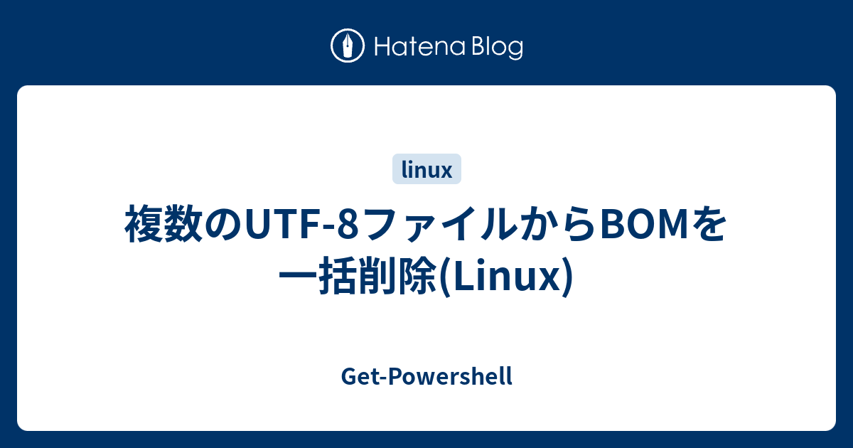 複数のUTF-8ファイルからBOMを一括削除(Linux) - Get-Powershell