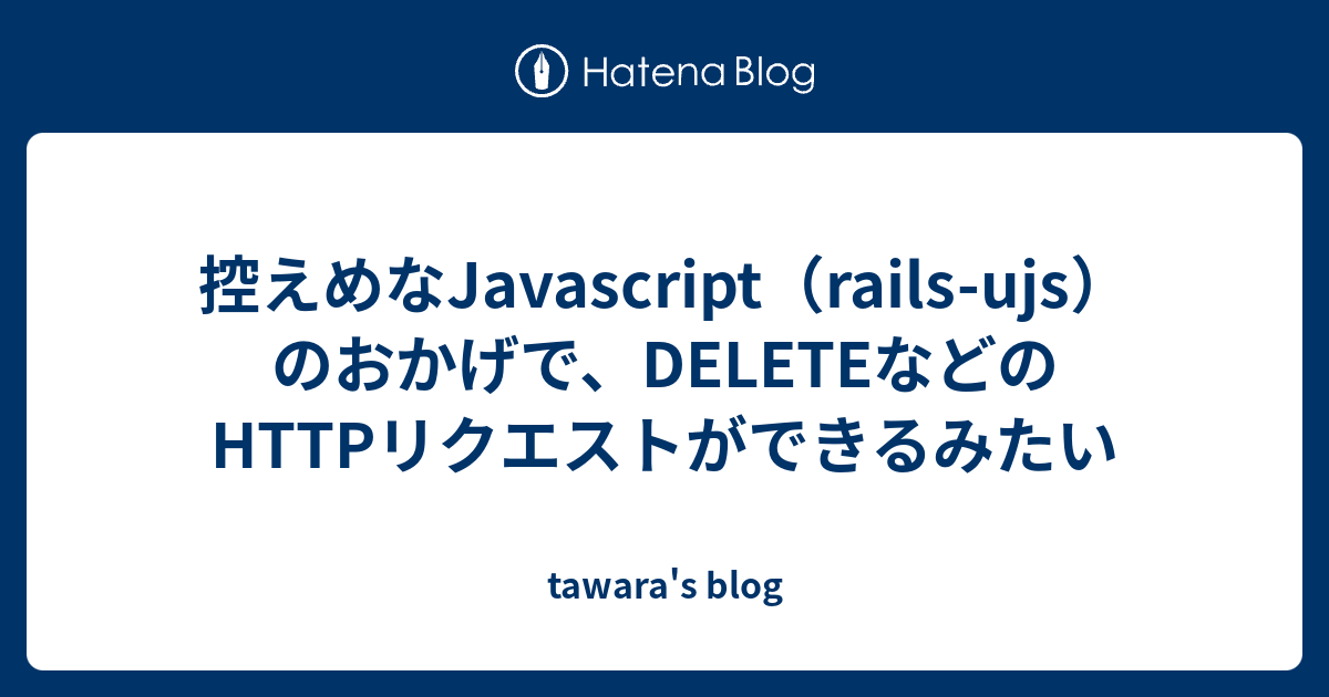 控えめなJavascript（rails-ujs）のおかげで、DELETEなどのHTTPリクエストができるみたい - tawara's blog
