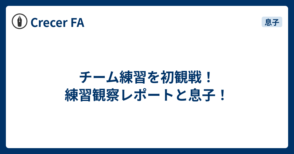 チーム練習を初観戦！練習観察レポートと息子！ - Crecer FA