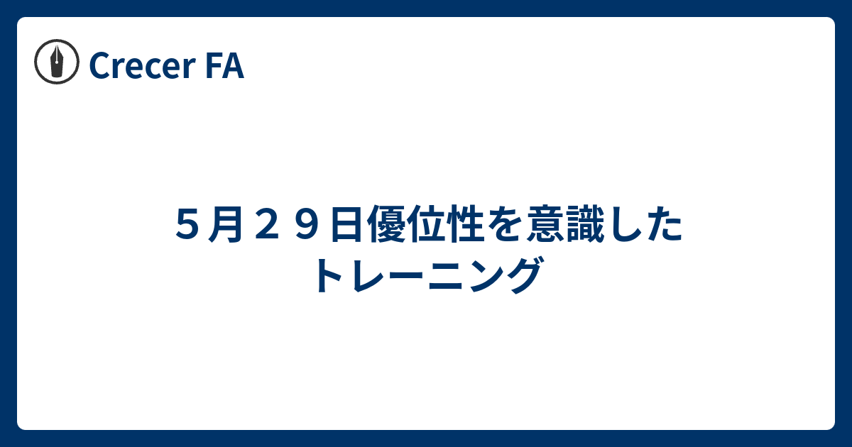 5月29日優位性を意識したトレーニング - Crecer FA