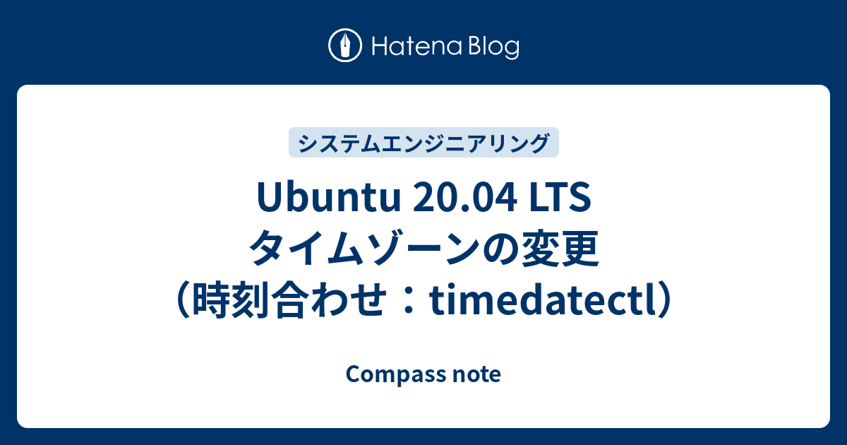 Ubuntu 20.04 LTS タイムゾーンの変更（時刻合わせ：timedatectl） - Compass note