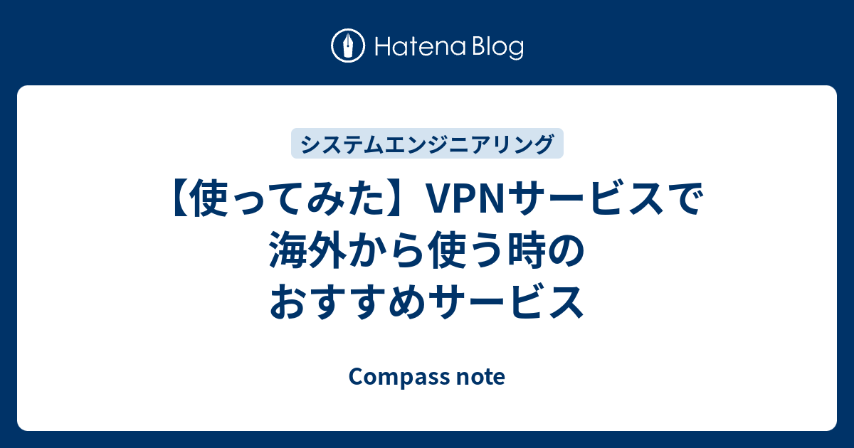 【使ってみた】VPNサービスで海外から使う時のおすすめサービス - Compass note