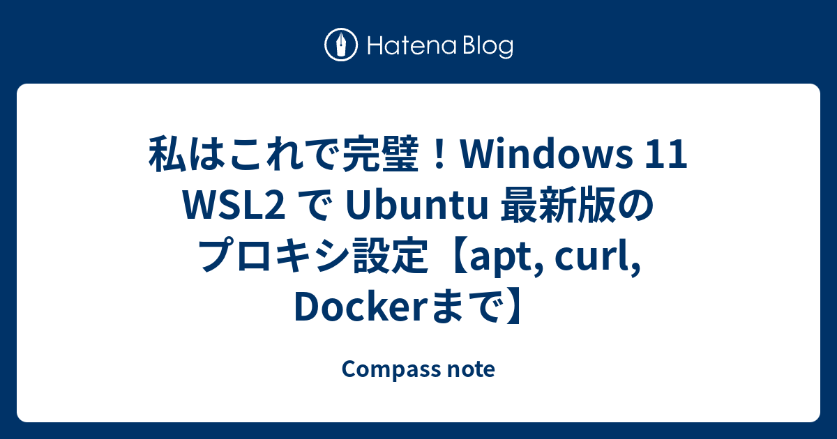 私はこれで完璧！Windows 11 WSL2 で Ubuntu 最新版のプロキシ設定【apt, curl, Dockerまで】 - Compass note