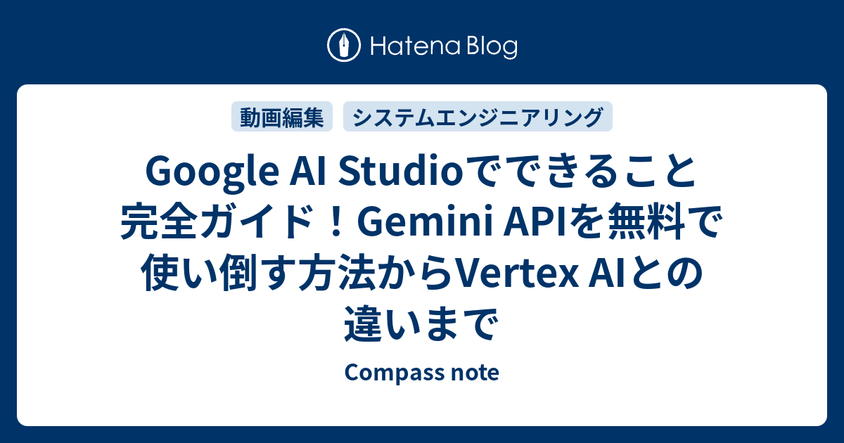 Google AI Studioでできること完全ガイド｜Gemini API無料利用法からVertex AIとの違いまで徹底解説 - Compass note