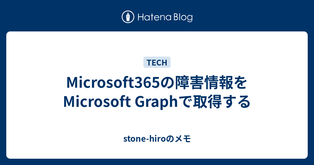Microsoft365の障害情報をMicrosoft Graphで取得する - stone-hiroのメモ