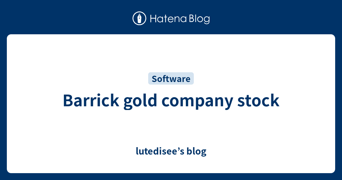 Barrick gold company stock - lutedisee’s blog