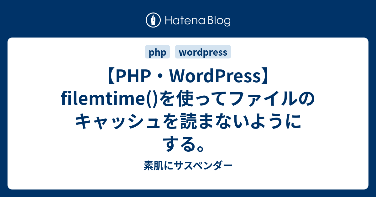 【PHP・WordPress】filemtime()を使ってファイルのキャッシュを読まないようにする。 - 素肌にサスペンダー