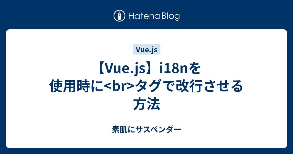 【Vue.js】i18nを使用時に タグで改行させる方法 - 素肌にサスペンダー