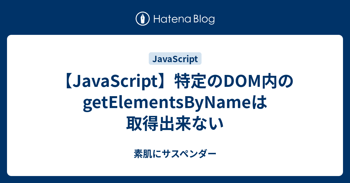 【JavaScript】特定のDOM内のgetElementsByNameは取得出来ない - 素肌にサスペンダー