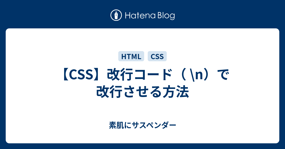 【CSS】改行コード（ \n）で改行させる方法 - 素肌にサスペンダー