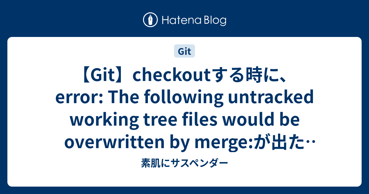 【Git】checkoutする時に、error: The following untracked working tree files would be overwritten by ...