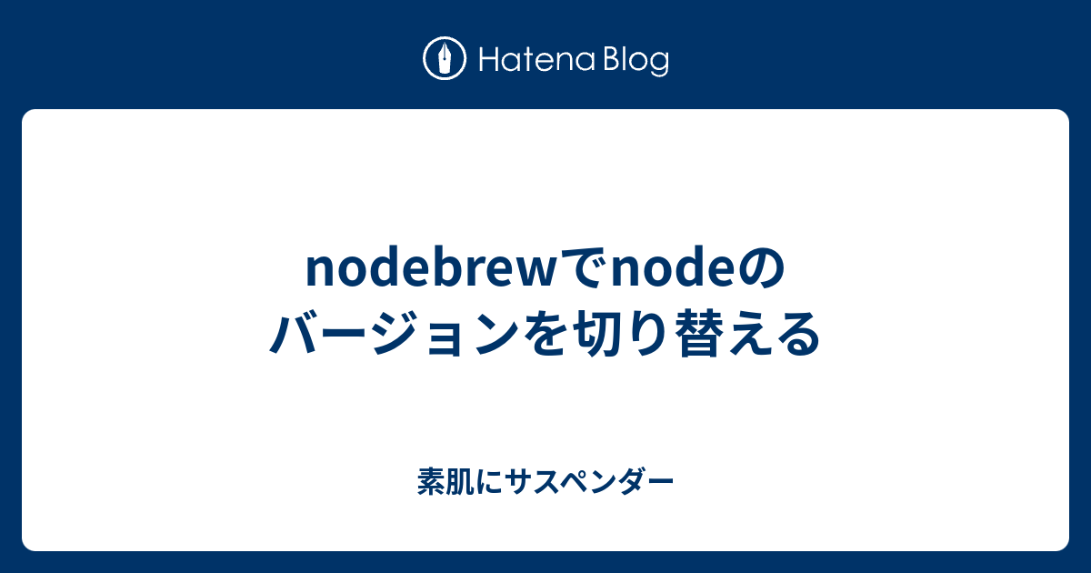 nodebrewでnodeのバージョンを切り替える - 素肌にサスペンダー